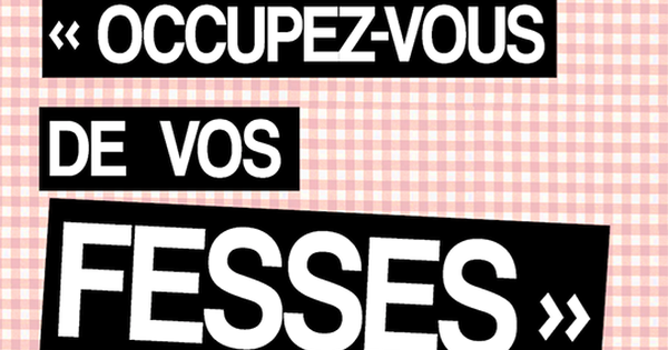 "OCCUPEZ-VOUS DE VOS FESSES"